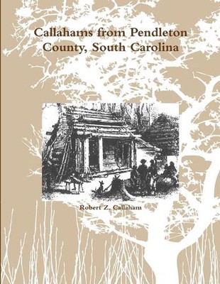 Callahams from Pendleton County, South Carolina by Robert Z. Callaham Paperback 9781300857143 ...