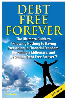 Debt Free Forever: The Ultimate Guide to Knowing Nothing to Having ...