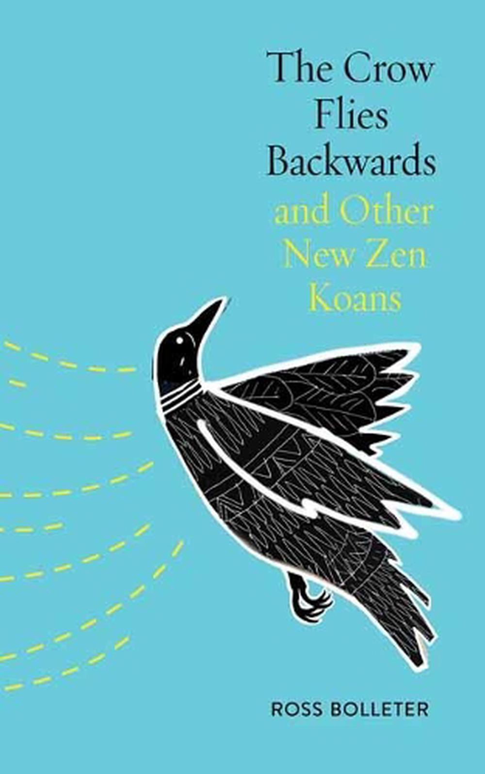 The Crow Flies Backwards and Other New Zen Koans by Ross Bolleter ...