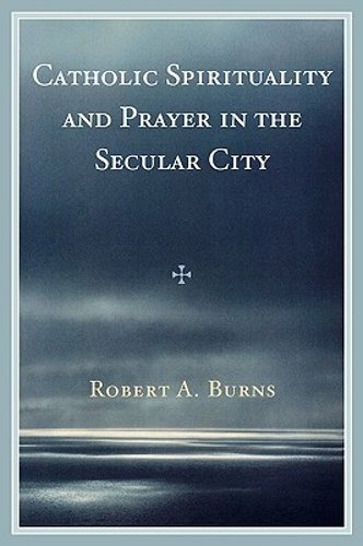 Catholic Spirituality and Prayer in the Secular City by Robert a Burns ...
