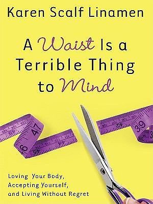 Waist Is a Terrible Thing to Mind : Loving Your Body, Accepting ...