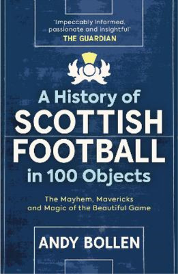 Andy Bollen A History of Scottish Football in 100 Objects (Poche) | eBay