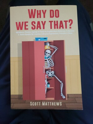 Why Do We Say That? - 404 Idioms, Phrases, Sayings & Facts! An English ...
