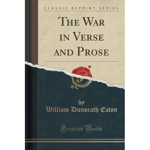 The War in Verse and Prose (Classic Reprint) by William Dunseath Eaton ...