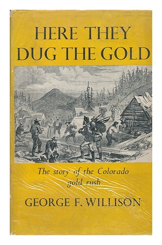 WILLISON, GEORGE FINDLAY Here They Dug the Gold, the Story of the ...