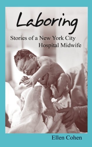 LABORING: STORIES OF A NEW YORK CITY HOSPITAL MIDWIFE By Ellen Cohen *BRAND NEW* 9781492803997 ...