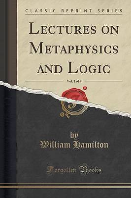 Lectures on Metaphysics and Logic, Vol. 1 of 4 (Classic Reprint) by ...
