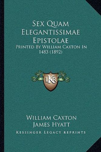 Sex Quam Elegantissimae Epistolae : Printed by William Caxton In 1483 ...