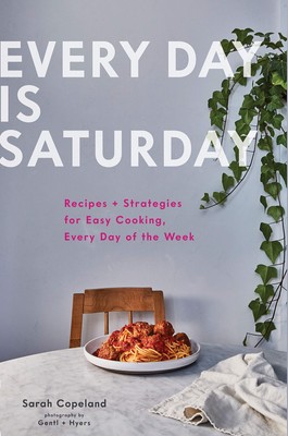 Every Day Is Saturday: Recipes + Strategies for Easy Cooking, Every Day ...