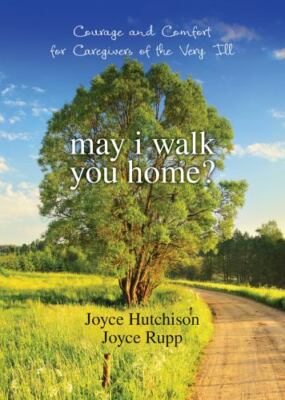 May I Walk You Home?: Courage and Comfort for Caregivers of the Very ...