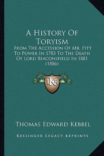 A History of Toryism : From the Accession of Mr. Pitt to Power in 1783 ...