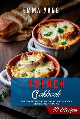 French Cookbook: 70 Easy Recipes For Classic And Modern Dishes Fr by ...