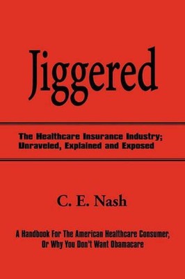 Jiggered: The Healthcare Insurance Industry; Unraveled, Explained and ...
