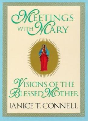 Meetings with Mary: Visions of the Blessed Mother By Janice T. Connell ...