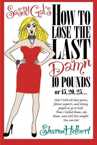 SASSY GAL'S HOW TO LOSE THE LAST DAMN 10 POUNDS OR 15, 20, By Sharon ...