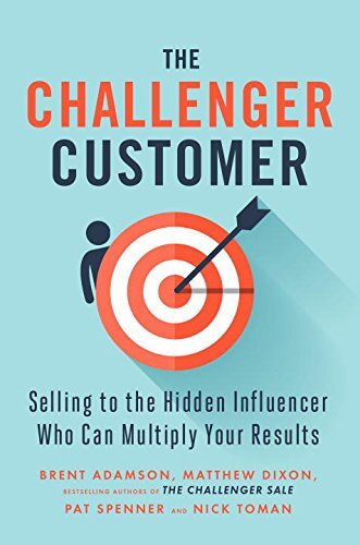 The Challenger Customer: Selling to the Hidden Influencer Who Can ...