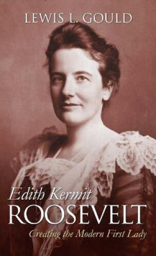 Edith Kermit Roosevelt: Creating the Modern First Lady by Lewis L ...