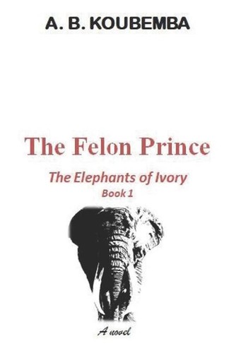 The Felon Prince: The Elephants of Ivory - Book 1 by A.B. Koubemba ...