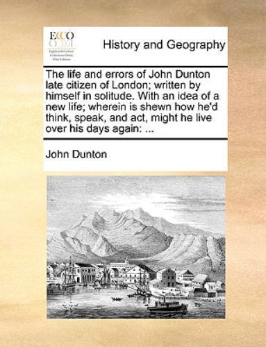 Life and Errors of John Dunton Late Citizen of London; Written by ...