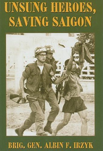 Unsung Heroes, Saving Saigon by Brigadier Albin F. Irzyk (2008 ...