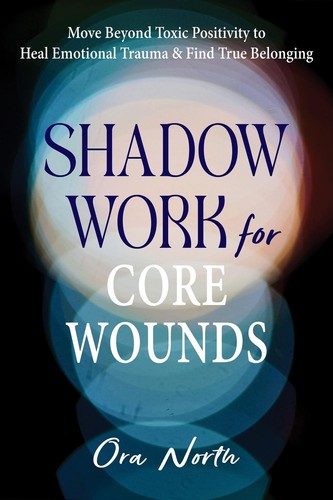 Shadow Work for Core Wounds: Move Beyond Toxic Positivity to Heal ...