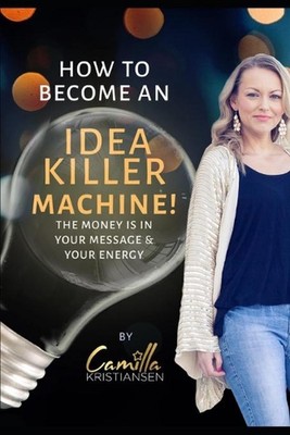 How to become an idea killer machine!: The money is your message & you ...