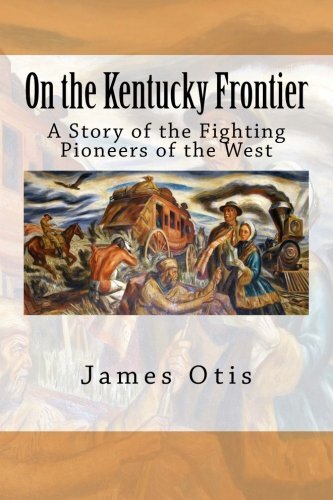 ON THE KENTUCKY FRONTIER: A STORY OF THE FIGHTING PIONEERS By James ...