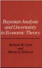 Bayesian Analysis and Uncertainty in Economic Theory by Richard M Cyert ...