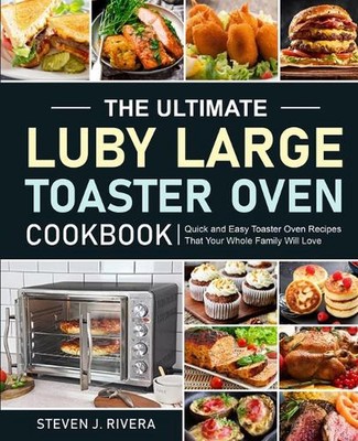 The Ultimate Luby Large Toaster Oven Cookbook by Steven J. Rivera ...