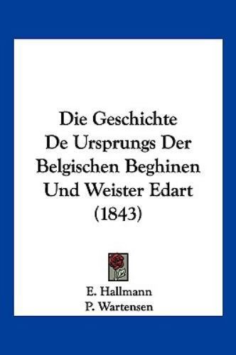 Die Geschichte de Ursprungs der Belgischen Beghinen und Weister Edart ...
