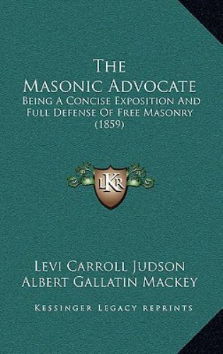 Masonic Advocate : Being A Concise Exposition and Full Defense of Free ...