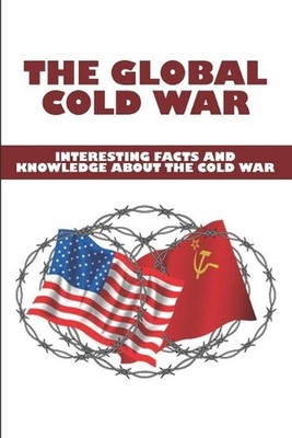 The Global Cold War: Interesting Facts And Knowledge About The Cold War ...