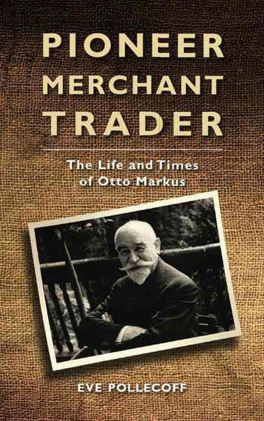 Pioneer Merchant Trader: The Life and Times of Otto Markus by Eve ...