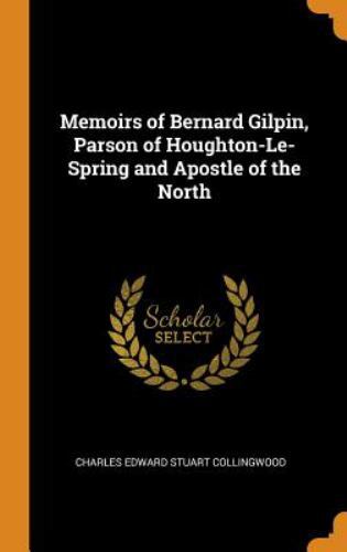 Memoirs of Bernard Gilpin, Parson of Houghton-Le-Spring and Apostle of ...