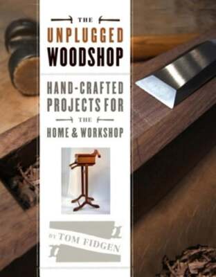 The Unplugged Woodshop: Hand-Crafted Projects for the Home & Workshop ...