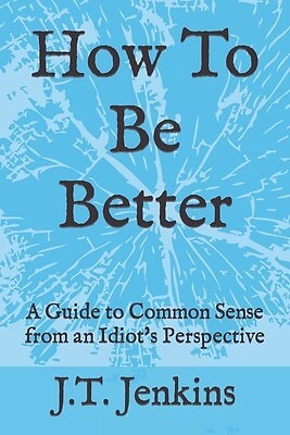 How Be Better Guide Common Sense an Idiot's Perspec by Jenkins J T ...