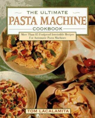 The Ultimate Pasta Machine Cookbook: More Than 75 Foolproof ...