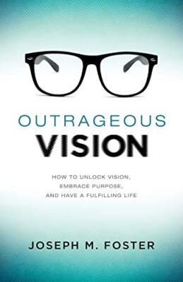 Outrageous Vision: How to Unlock Vision, Embrace Purpose, and Have a ...