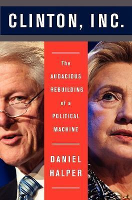 Clinton, Inc.: The Audacious Rebuilding of a Political Machine ...