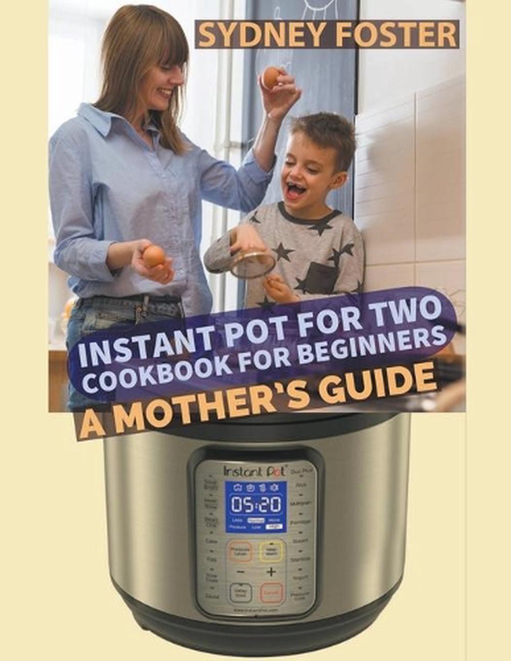 Instant Pot for Two Cookbook for Beginners : A Mother's Guide by Sydney ...