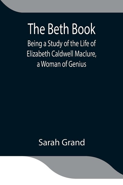 The Beth Book; Being a Study of the Life of Elizabeth Caldwell Maclure ...
