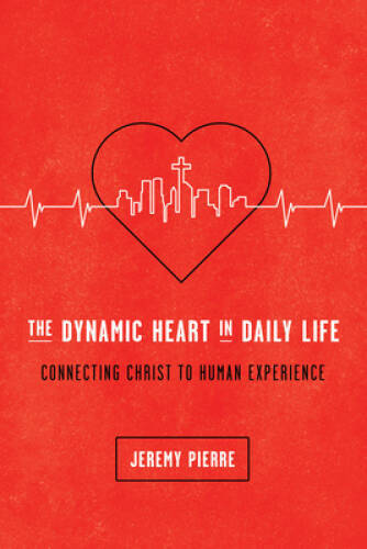 The Dynamic Heart in Daily Life: Connecting Christ to Human Experience ...