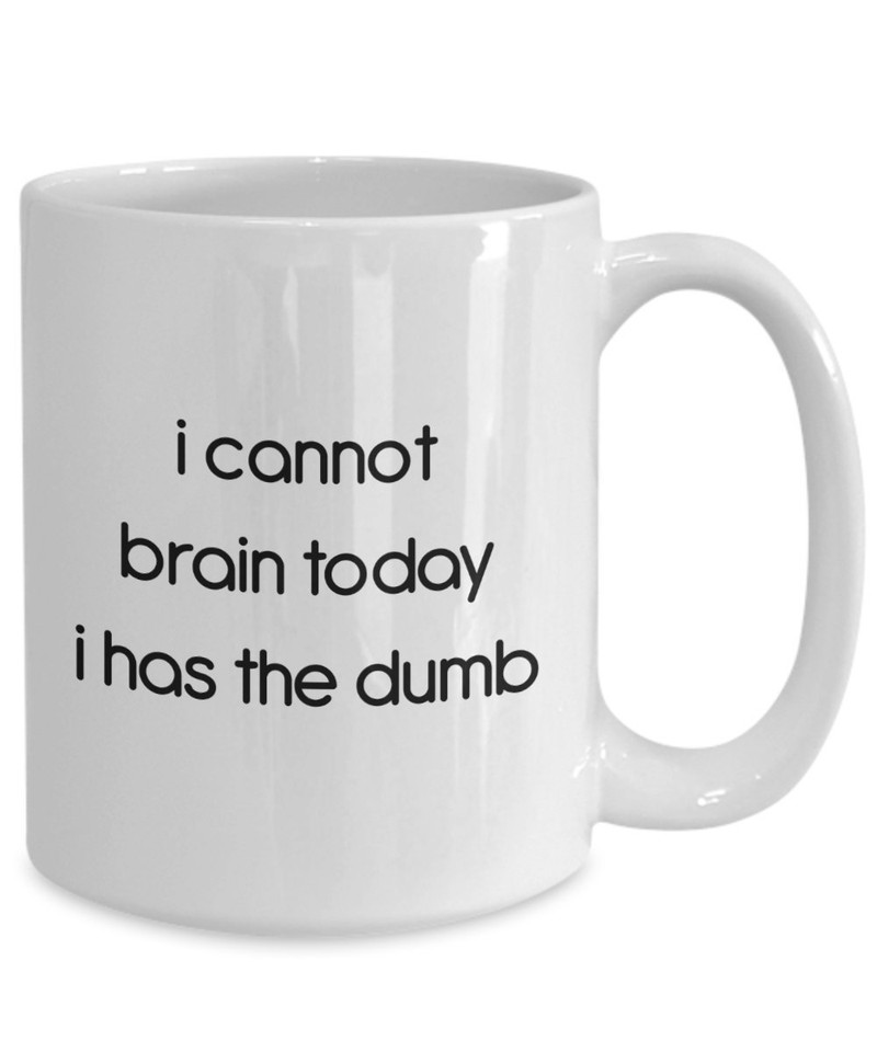 I Cannot Brain Today I Has the Dumb Mug - Funny Tea Hot Cocoa Coffee ...