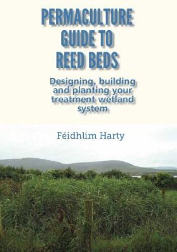 The Permaculture Guide to Reed Beds: Designing, Building and Planting ...