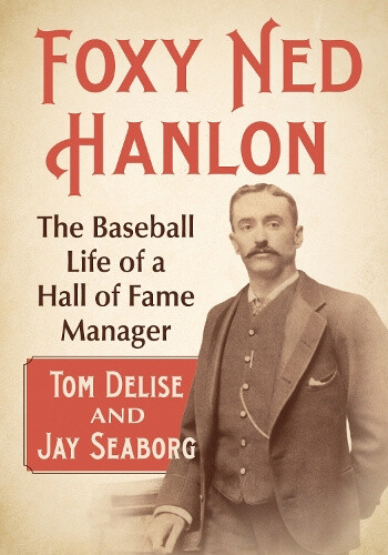 Foxy Ned Hanlon: The Baseball Life of a Hall of Fame Manager by Tom ...