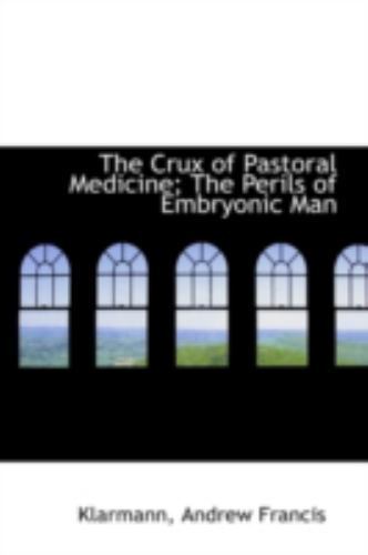 Crux of Pastoral Medicine; the Perils of Embryonic Man by Klarmann ...