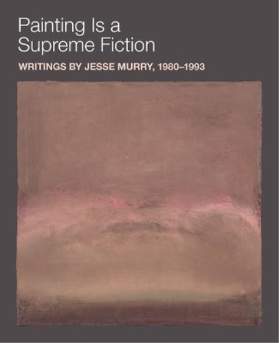 Jesse Murry Painting is a Supreme Fiction: Writings by Jesse Murry ...