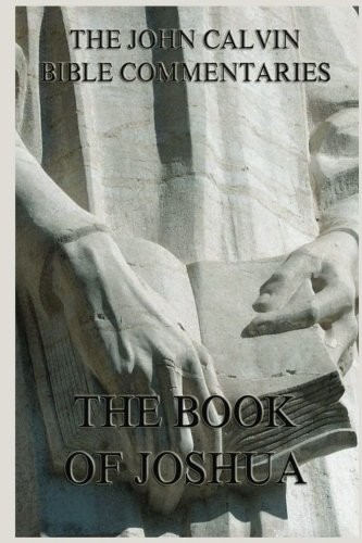 JOHN CALVIN'S BIBLE COMMENTARIES ON THE BOOK OF JOSHUA BY John Calvin ...