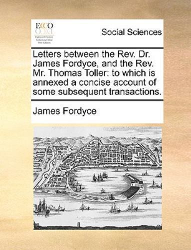 Letters Between the Rev Dr James Fordyce, and the Rev Mr Thomas Toller ...