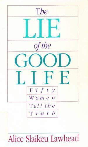 Lie of the Good Life : Fifty Women Tell the Truth by Alice S. Lawhead ...